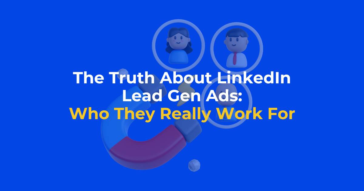The Truth About LinkedIn Lead Gen Ads: Who They Really Work For