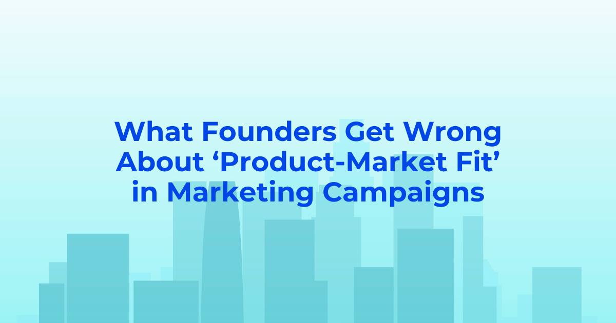 What Founders Get Wrong About ‘Product-Market Fit’ in Marketing Campaigns